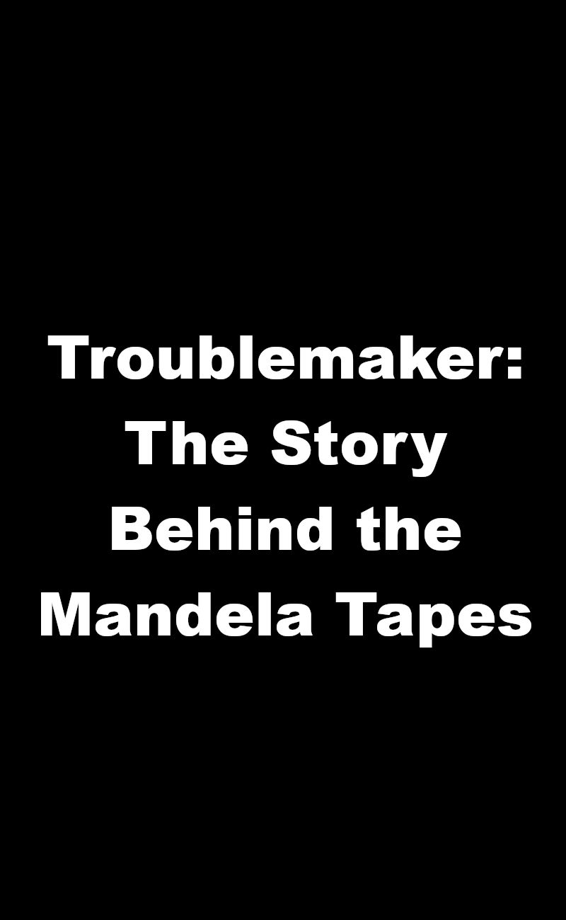 Troublemaker: The Story Behind the Mandela Tapes Summary, Trailer, Cast ...